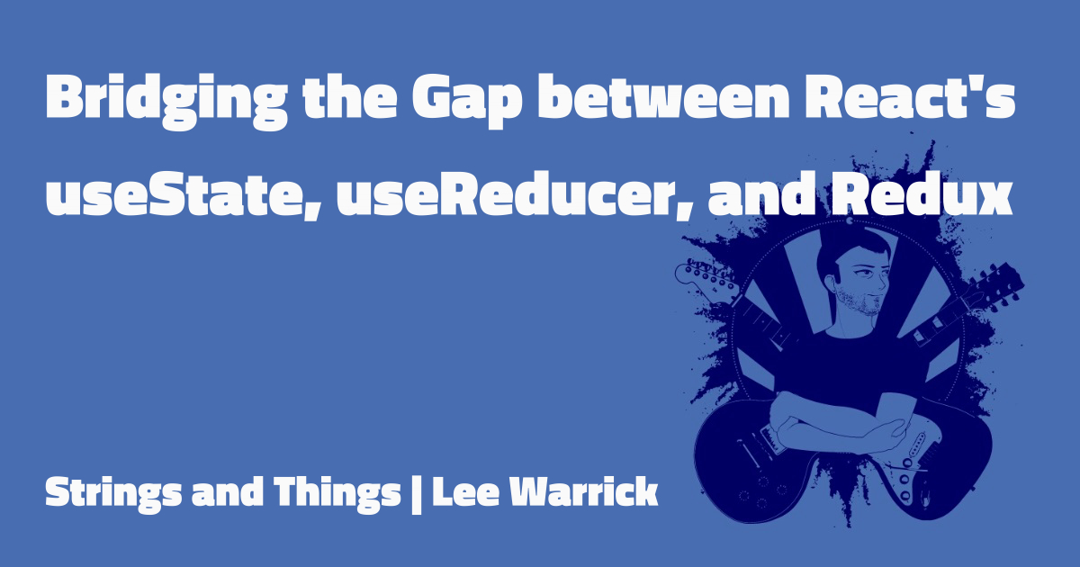 Bridging the Gap between React's useState, useReducer, and Redux | Strings and Things
