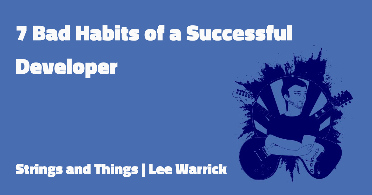 7 Bad Habits of a Successful Developer | Strings and Things